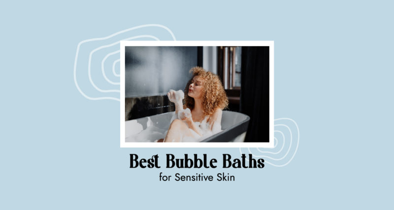 10 Best Bubble Baths for Sensitive Skin: Begone, Irritation!